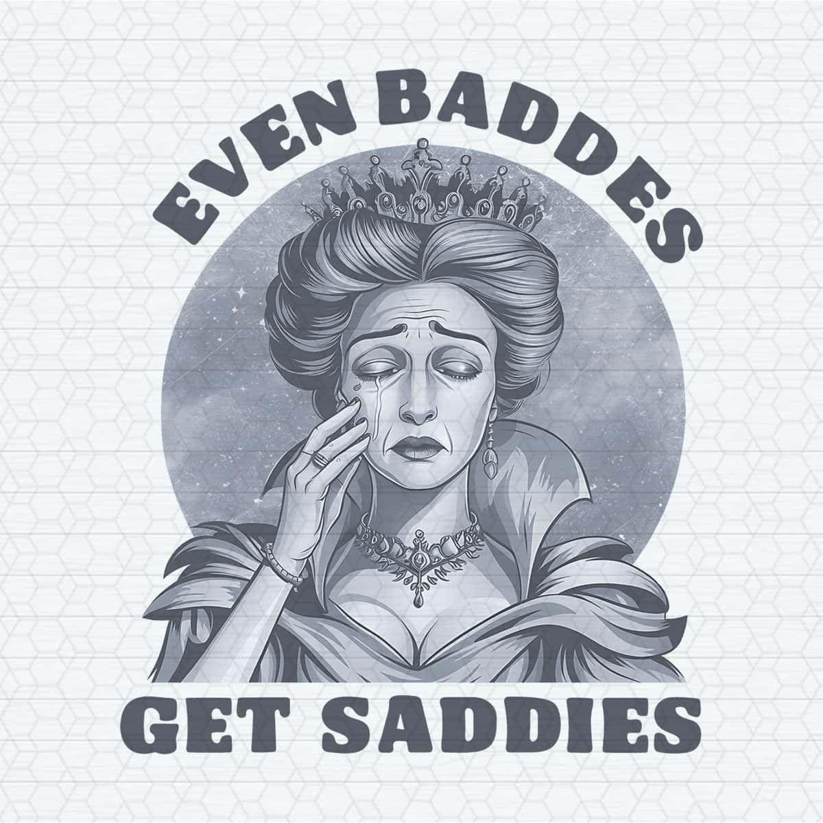 Even Baddies Get Saddies Funny Quotes PNG | Inspire Uplift