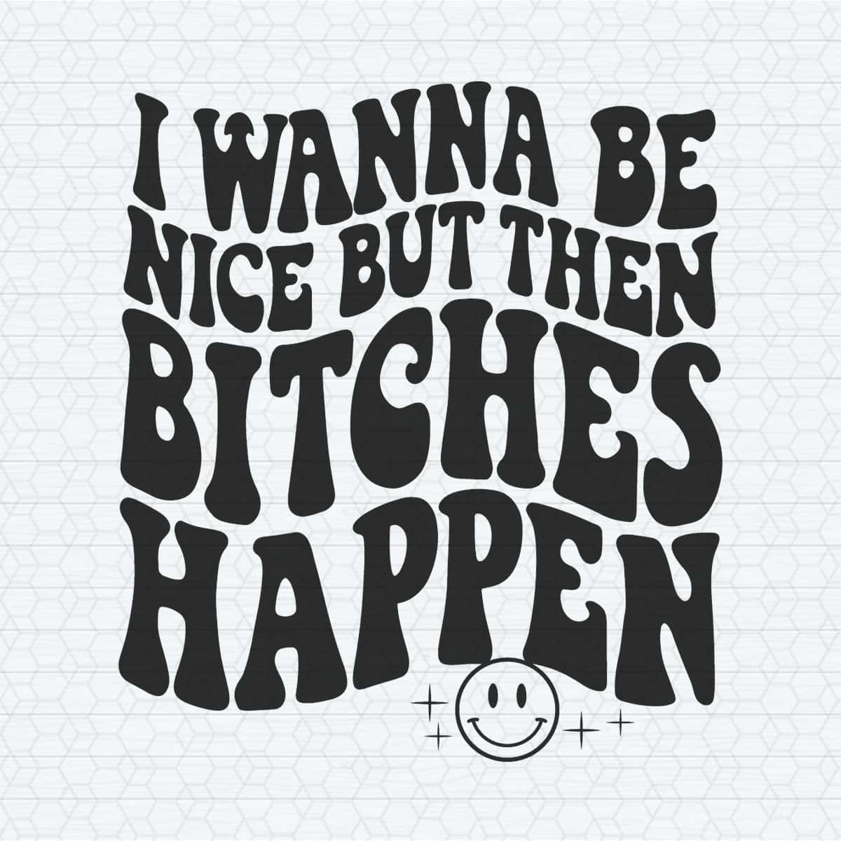 Quotes Funny Meme I Wanna Be Nice But Then Bitches Happen SV | Inspire ...