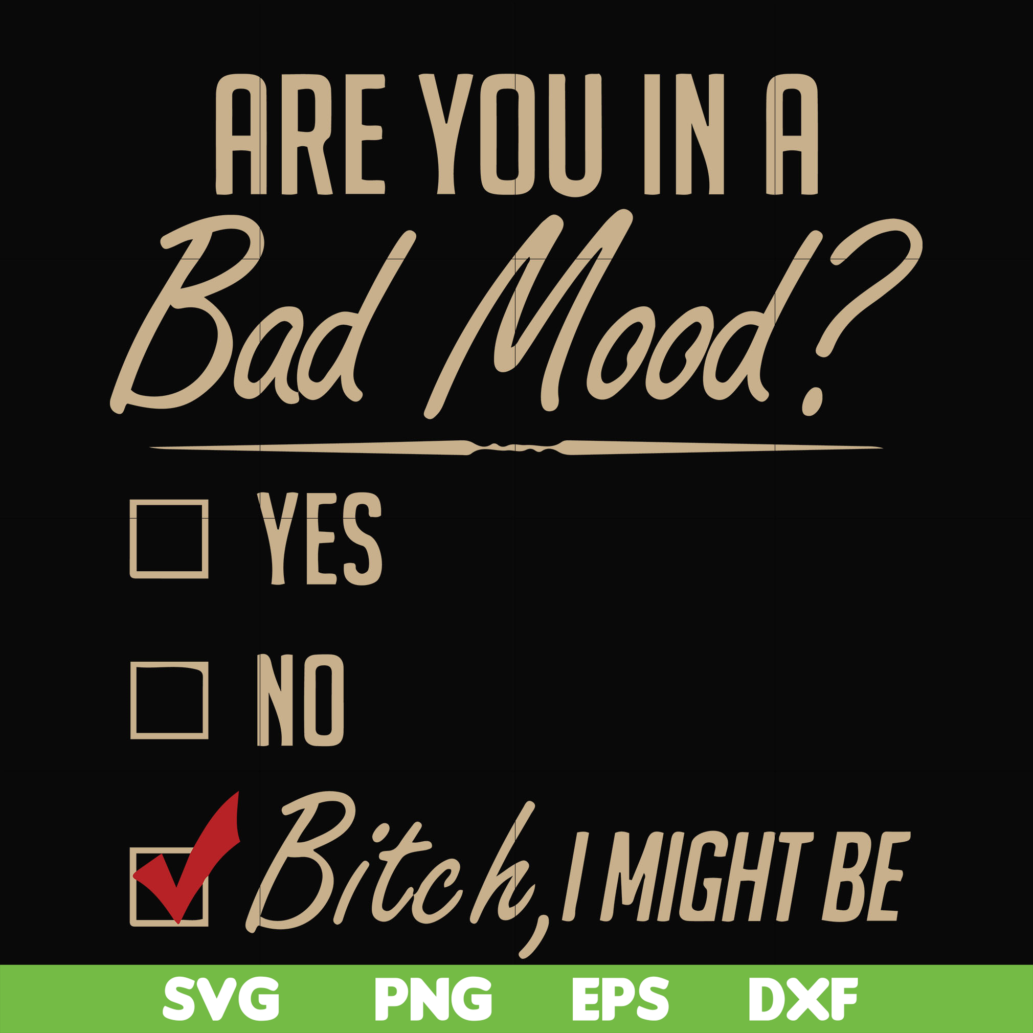 Are you in a bad mood yes no Bitch I might be svg, png, dxf, | Inspire ...