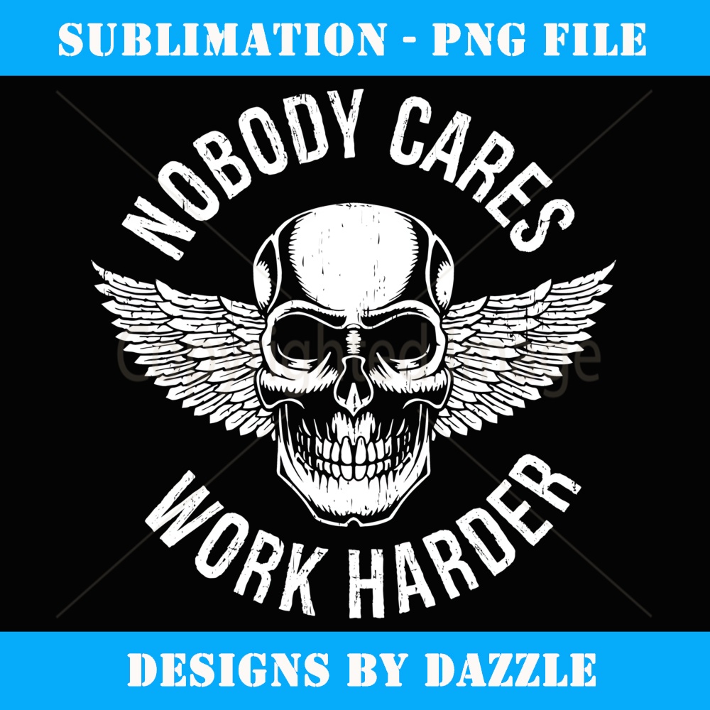 Nobody Cares Work Harder - High-Quality PNG Sublimation Down | Inspire ...