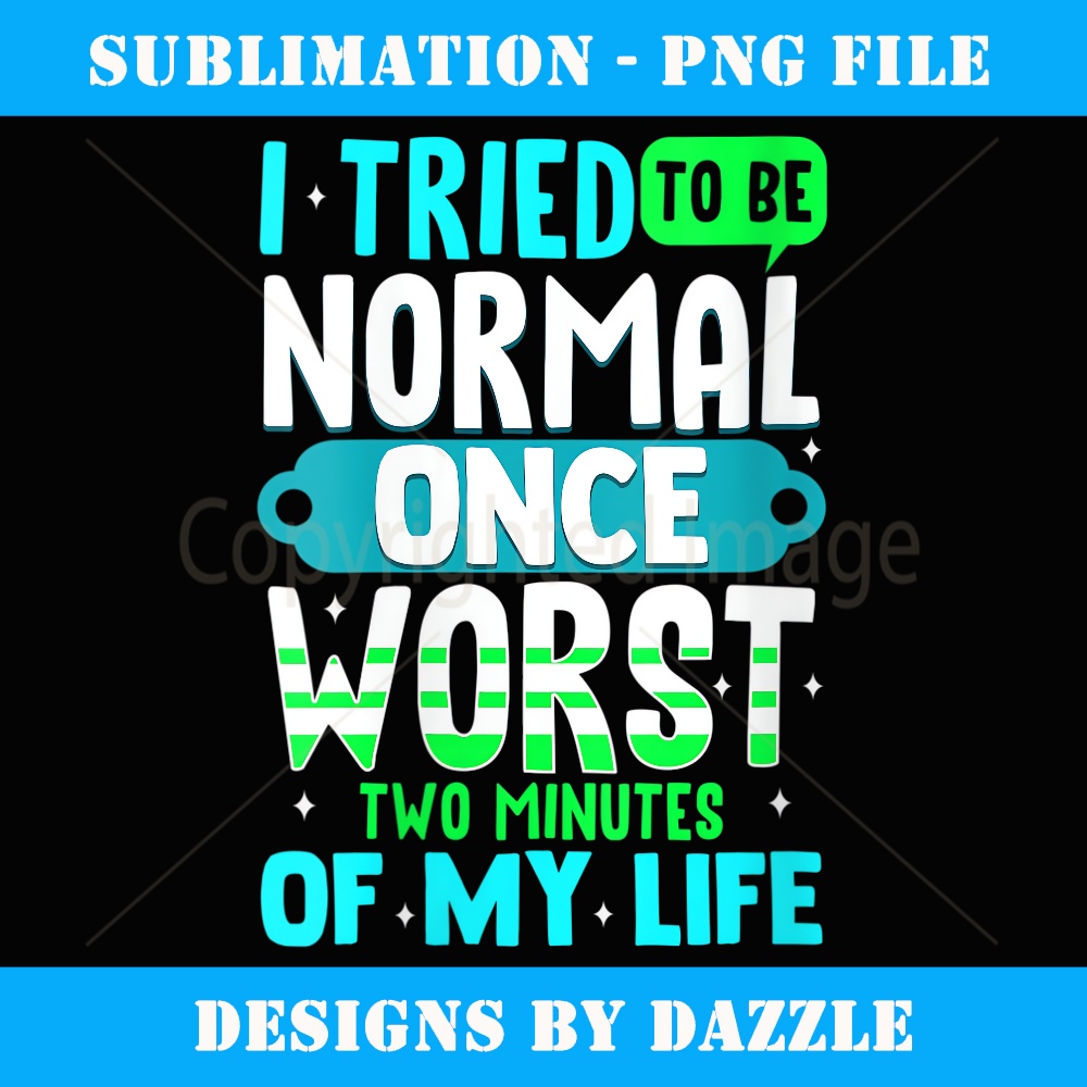 Womens I Tried To Be Normal Once Worst Two Minutes Of My Lif | Inspire ...