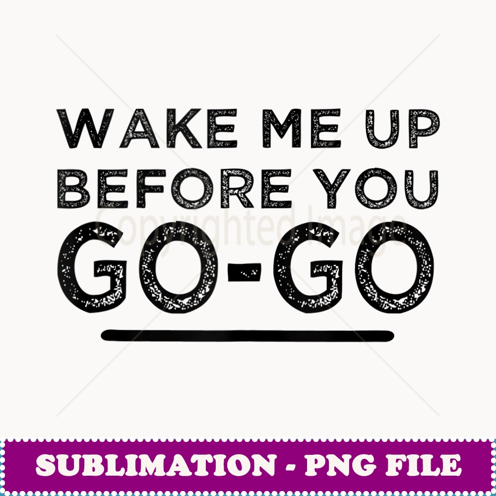 Wake Me Up Before You Go Go - Unique Sublimation PNG Downloa | Inspire ...