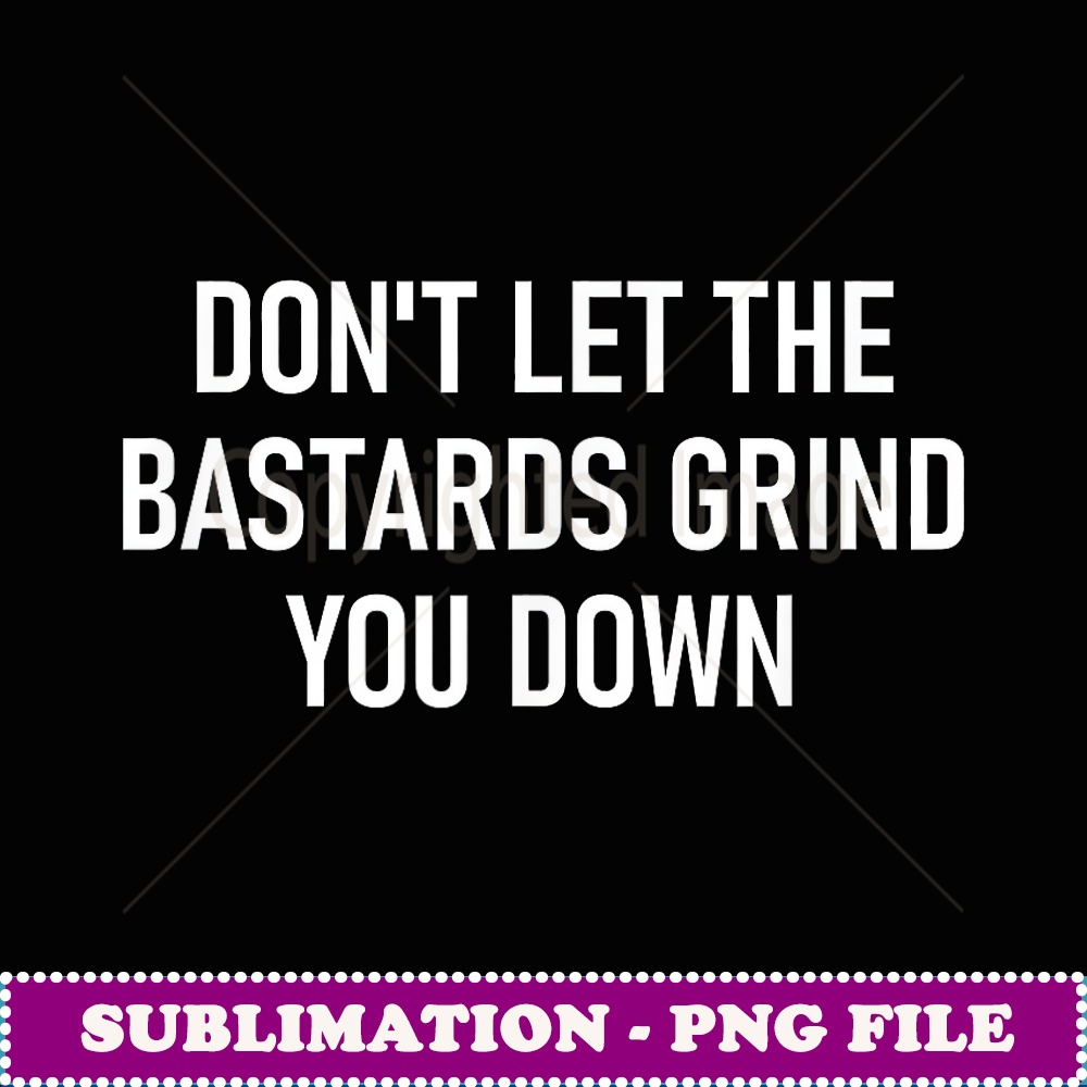 Don't Let The Bastards Grind You Down, Funny, Sarcastic - PN | Inspire ...