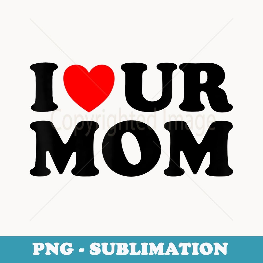 I Heart Ur Mom I Love Your Mom I Love Hot Moms Funny Saying Inspire