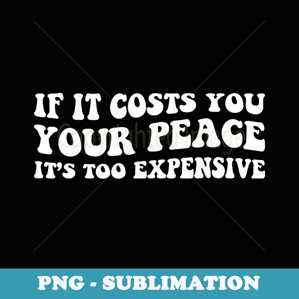 If It Costs You Your Peace Its Too Expensive Funny Groovy - | Inspire ...