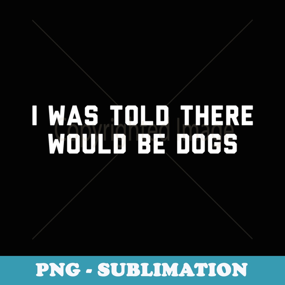 Funny I Was Told There Would Be Dogs Design - Premium Sublim | Inspire ...