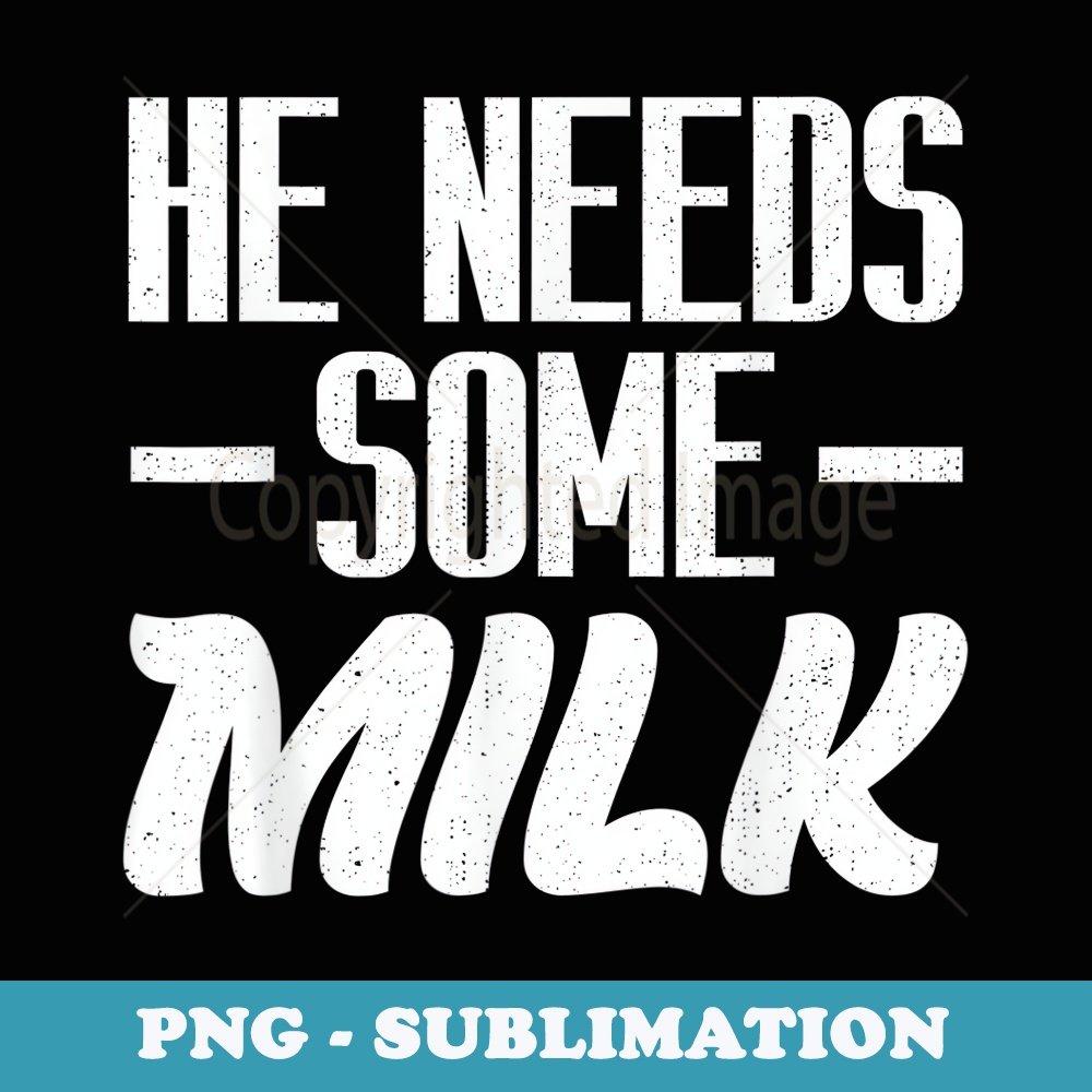 He Needs Some Milk Funny Meme Milk - Sublimation PNG File | Inspire Uplift