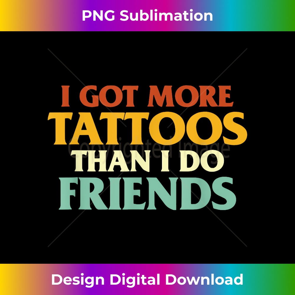 I Got More Tattoos Than I Do Friends Funny Tattoos Lover - C | Inspire ...