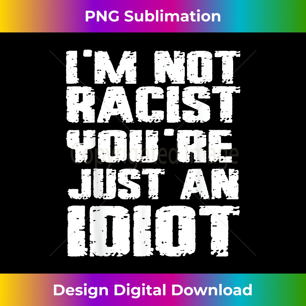 I'm Not Racist You're Just An Idiot - Modern Sublimation PNG | Inspire ...
