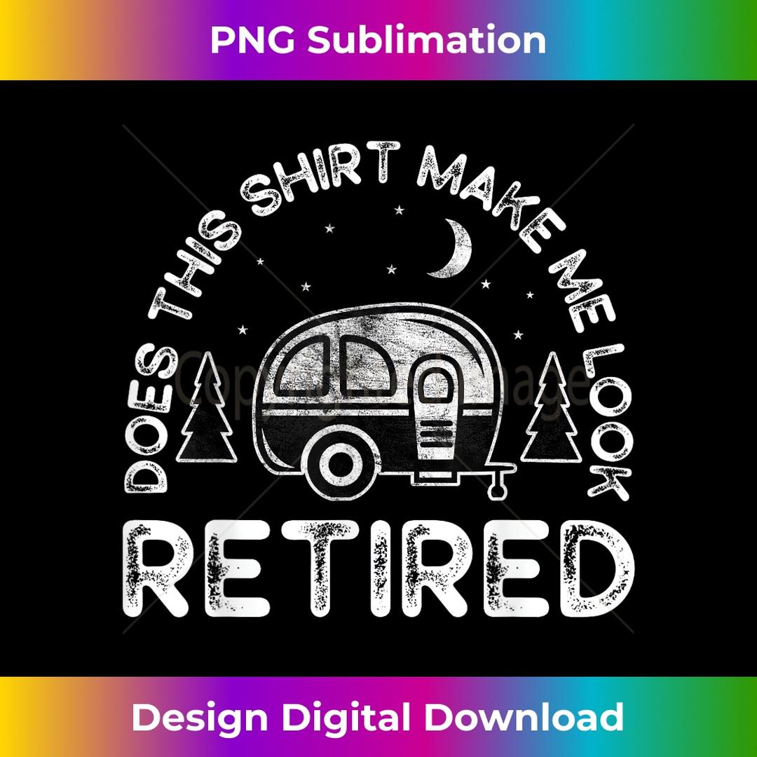 Does This Make Me Look Retired Camping Retirement RV - PNG T | Inspire ...