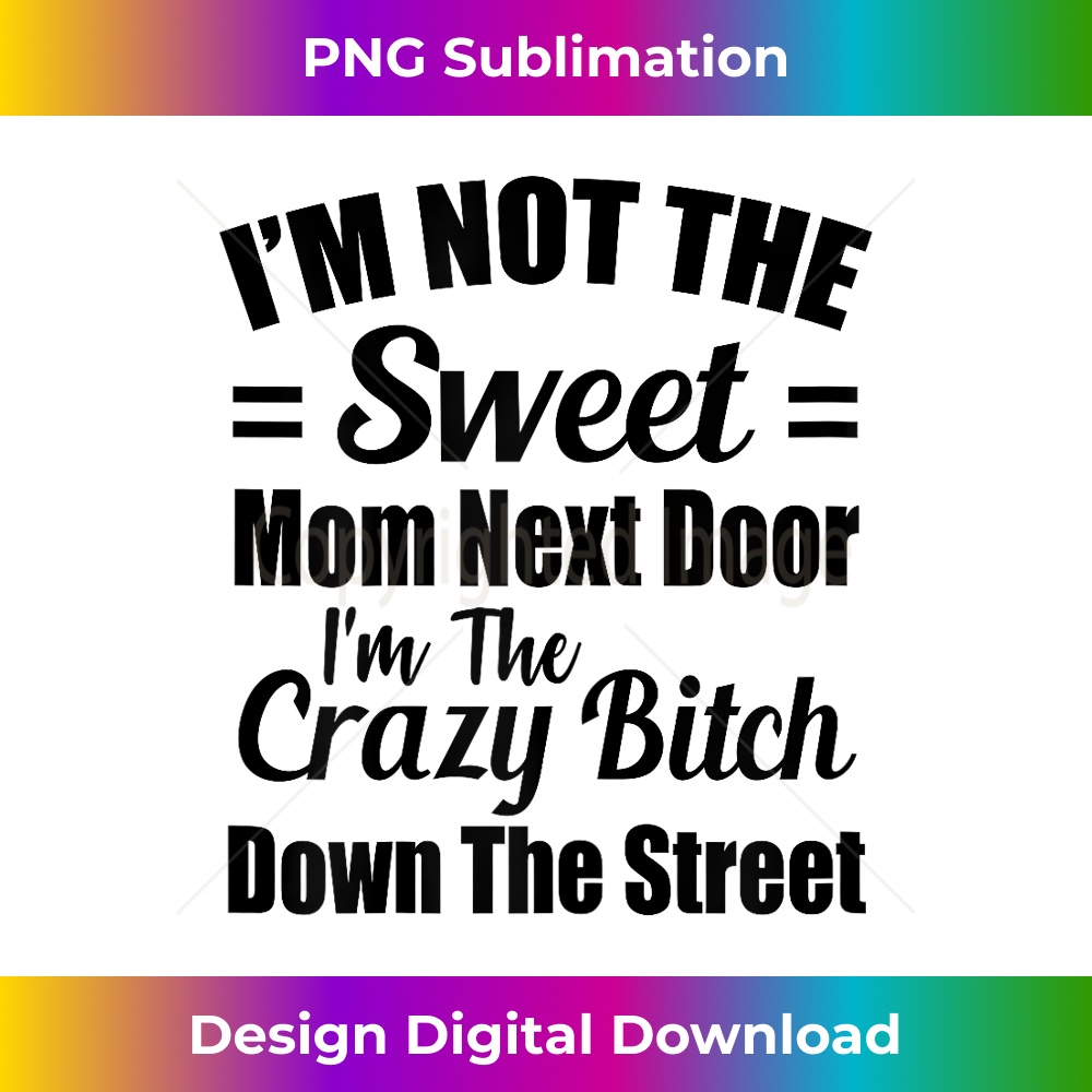 Not The Sweet Mom Next Door I'm Crazy Bitch Funny Sassy - PN | Inspire ...