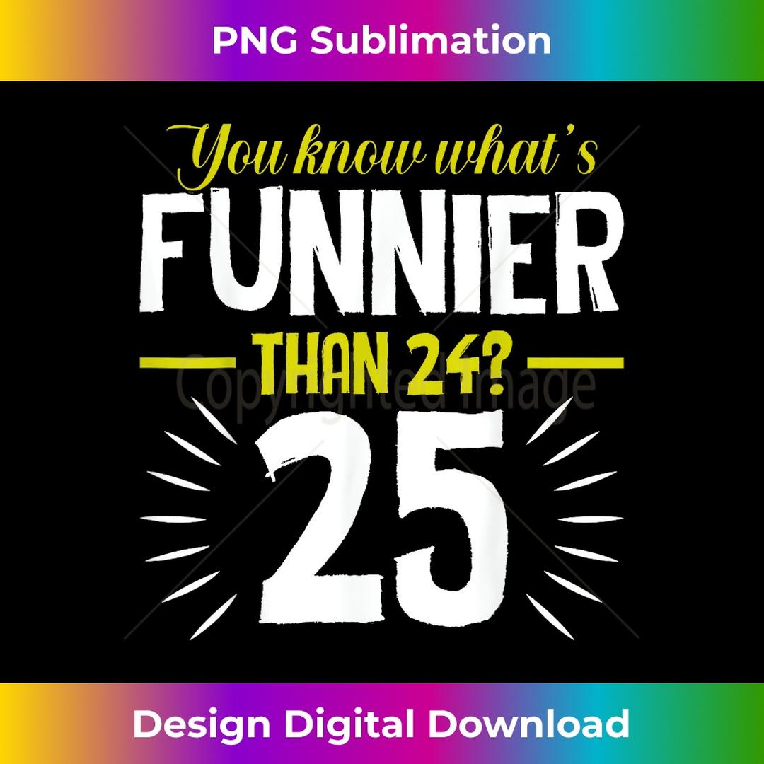 You Know Whats Funnier Than 24 - 25 Funny Birthday 1 | Inspire Uplift