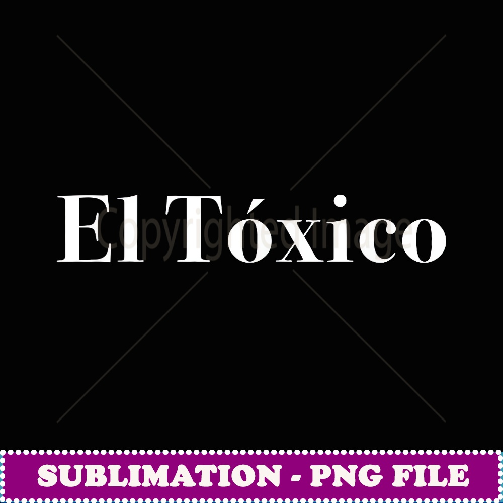 Funny El Toxico - High-Quality PNG Sublimation Download | Inspire Uplift
