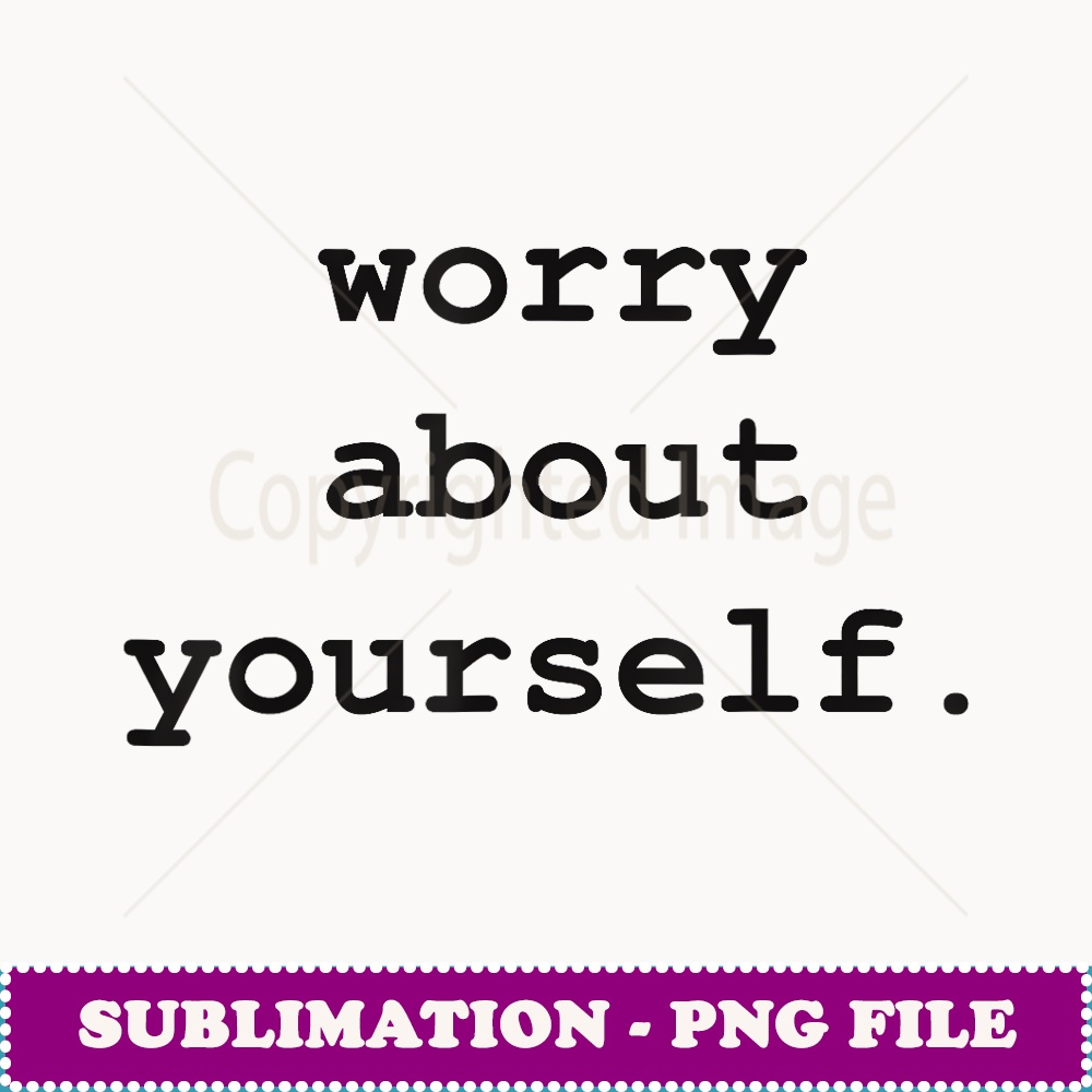 worry about yourself - Exclusive PNG Sublimation Download | Inspire Uplift