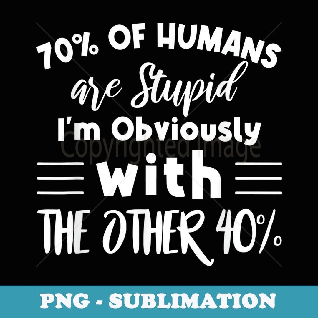 70 of humans are Stupid I'm with the other 40 Funny Humor - | Inspire ...