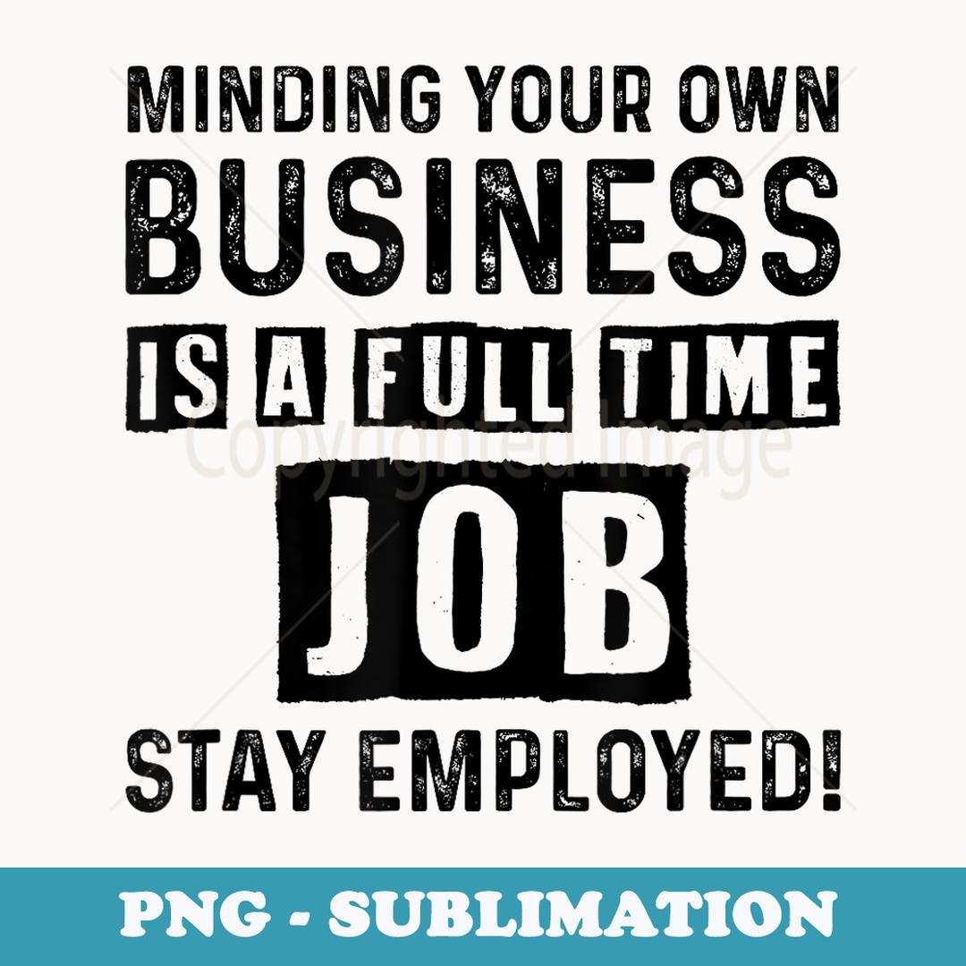 Mind Your Own Business Is A Full Time Job Stay Employed - Su | Inspire ...
