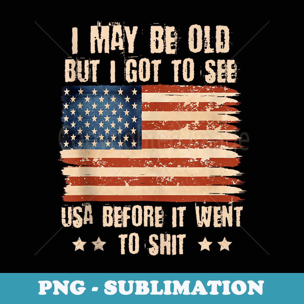I May Be Old But I Got To See USA Before It Went To Shit - S | Inspire ...