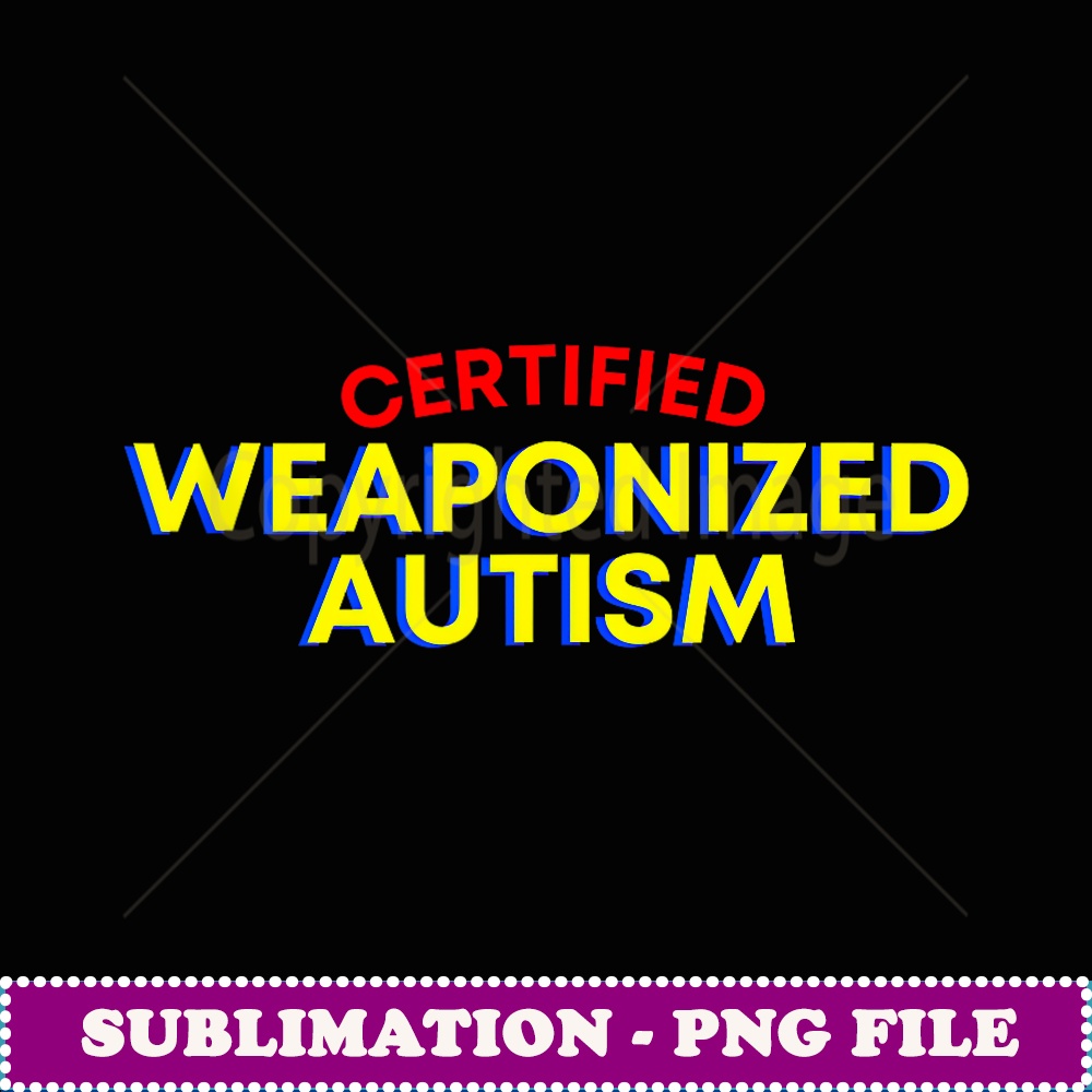 Certified Weaponized Autism - PNG Transparent Sublimation De | Inspire Uplift
