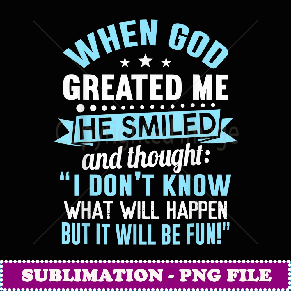 When God Created Me He Knew It Will Be Fun Saying - Creative | Inspire ...
