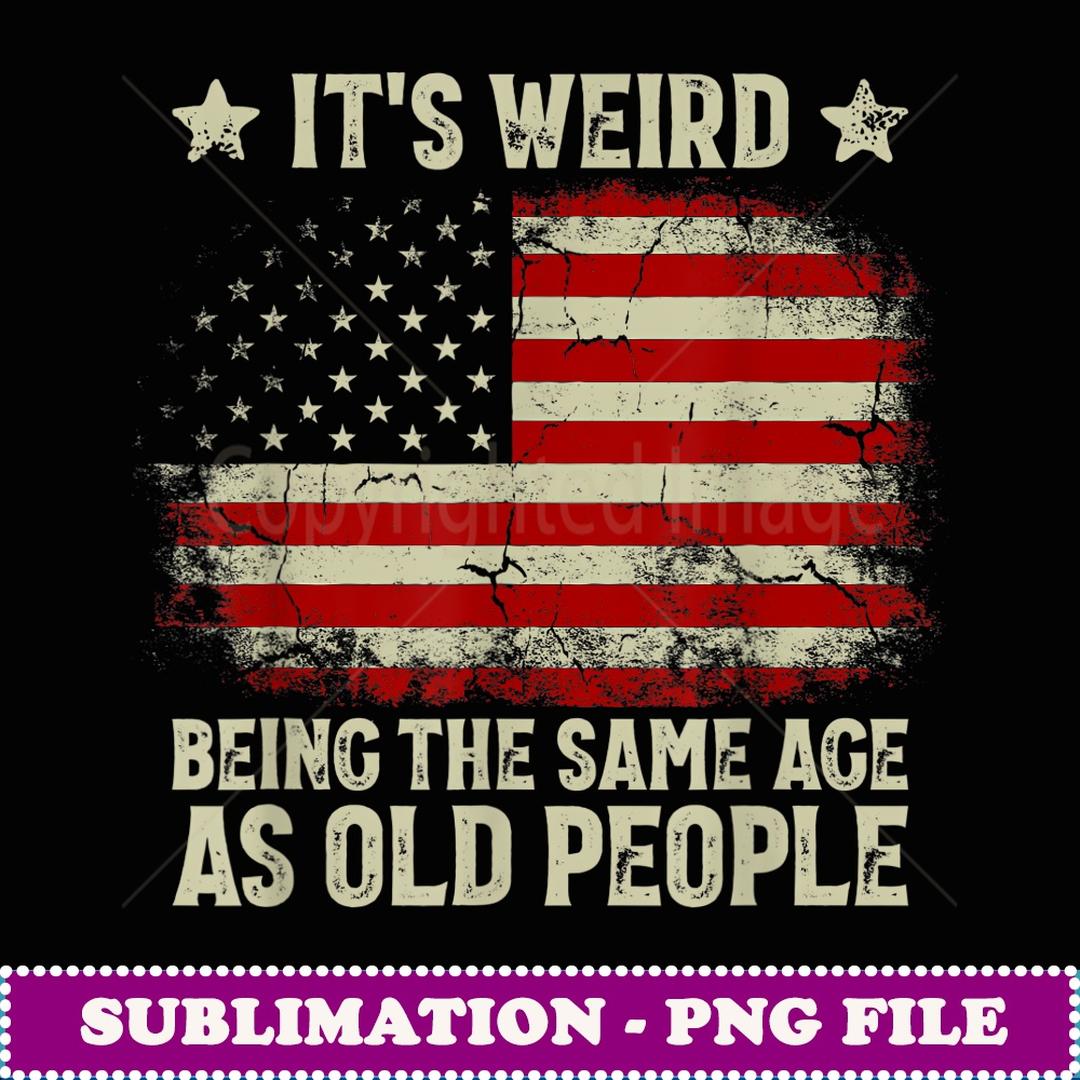 Itus Weird Being The Same Age As Old People American Flag - | Inspire ...