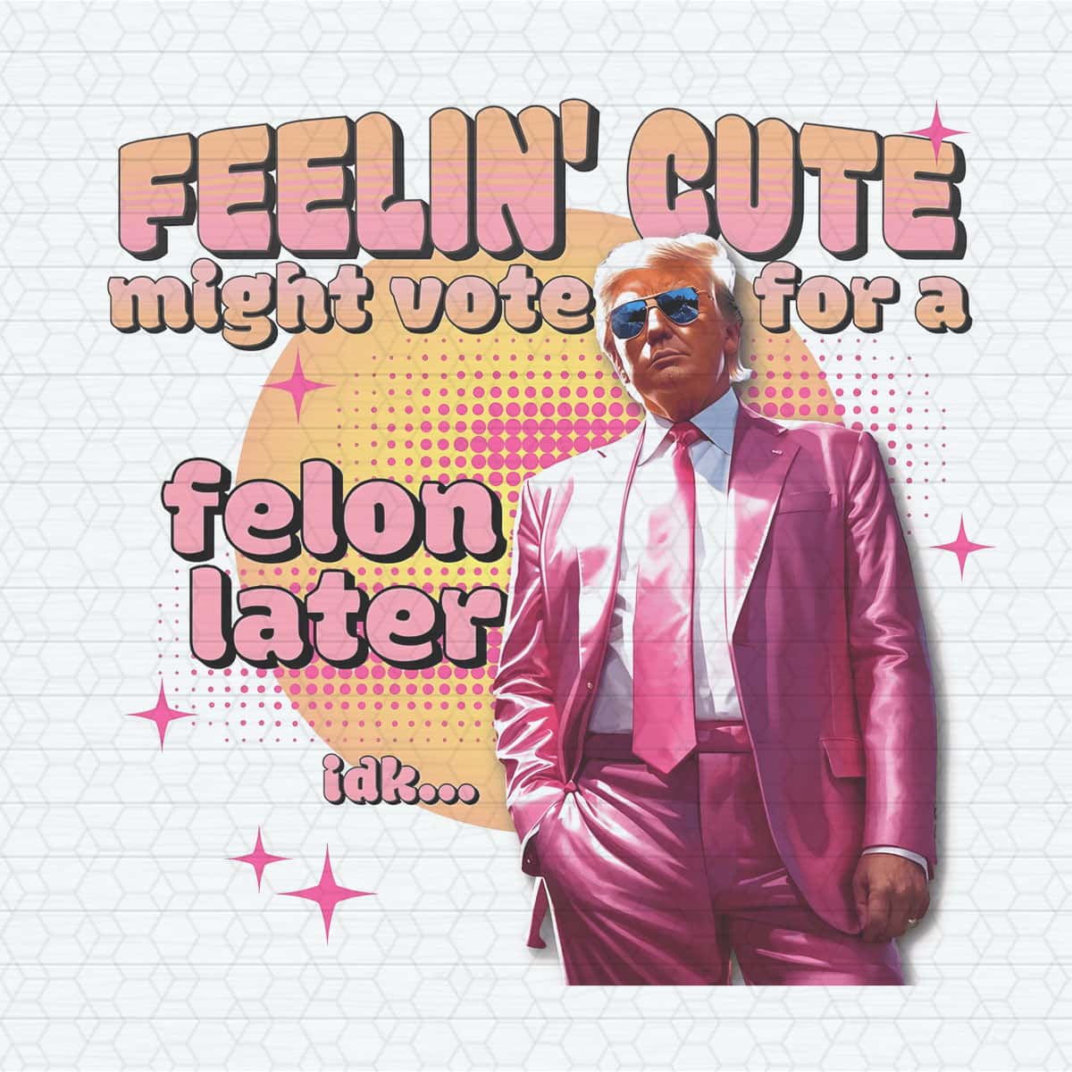 Feelin Cute Might Vote For A Felon Later PNG | Inspire Uplift