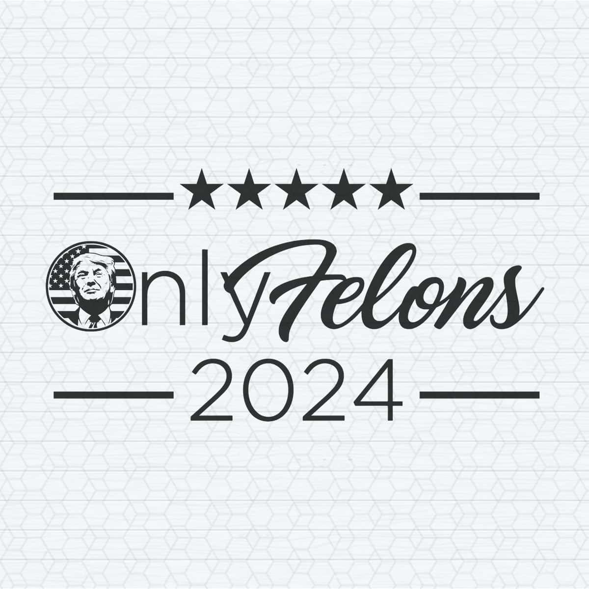Only Felons 2024 Trump For President SVG | Inspire Uplift