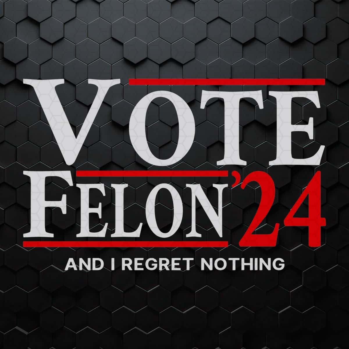 Vote Felon And I Regret Nothing 24 SVG | Inspire Uplift