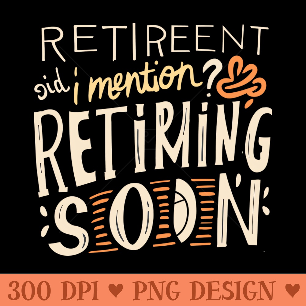 Retirement Did I Mention I'm Retiring Soon - | Inspire Uplift