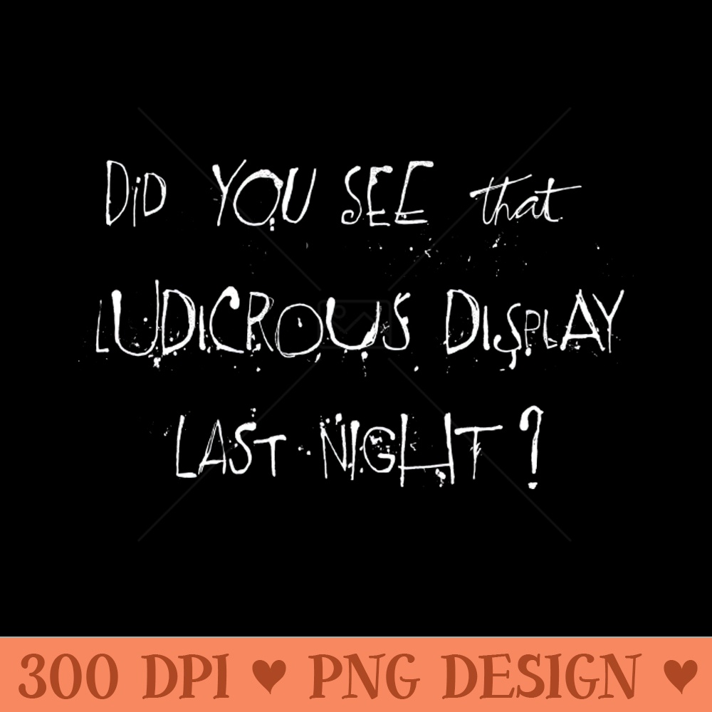 Did you see that ludicrous display last night - PNG Design D | Inspire ...