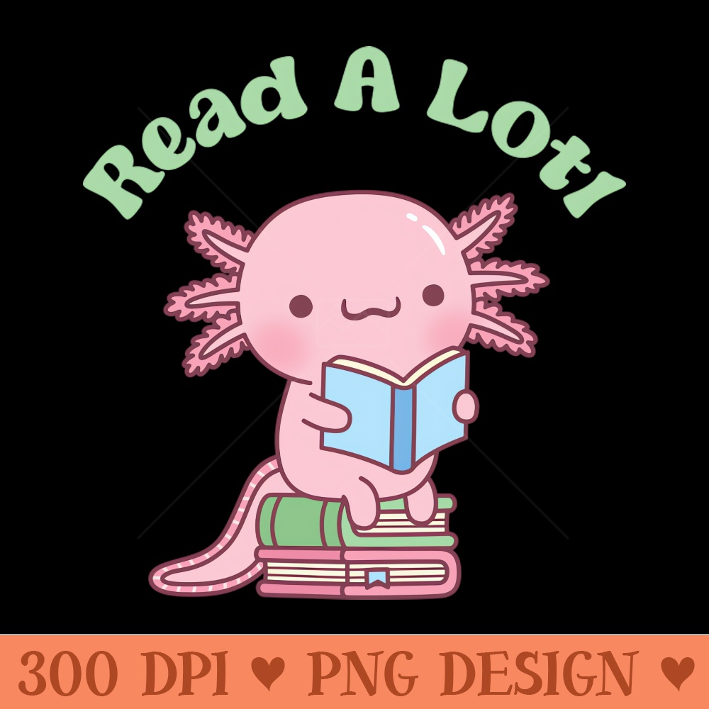 Cute Read A Lotl Like An Axolotl Book Lover Funny - PNG Down | Inspire Uplift