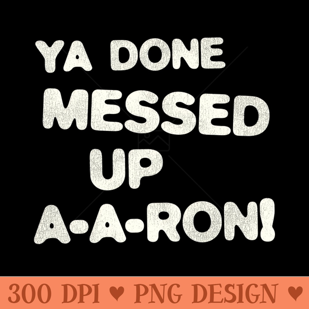 YA DONE MESSED UP A-A-RON! - Vector PNG Download | Inspire Uplift