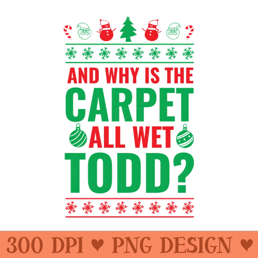 And Why is the Carpet All Wet Todd - PNG File Download | Inspire Uplift