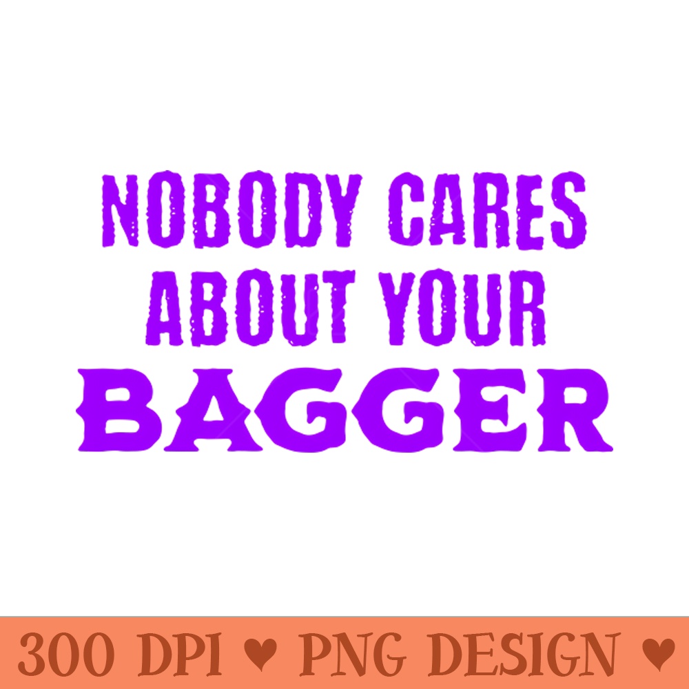 Nobody Cares About Your Bagger - PNG Download Pack | Inspire Uplift