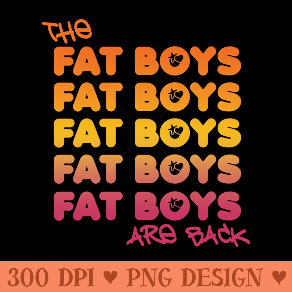 The Fat Boys Are Back - PNG Printables | Inspire Uplift