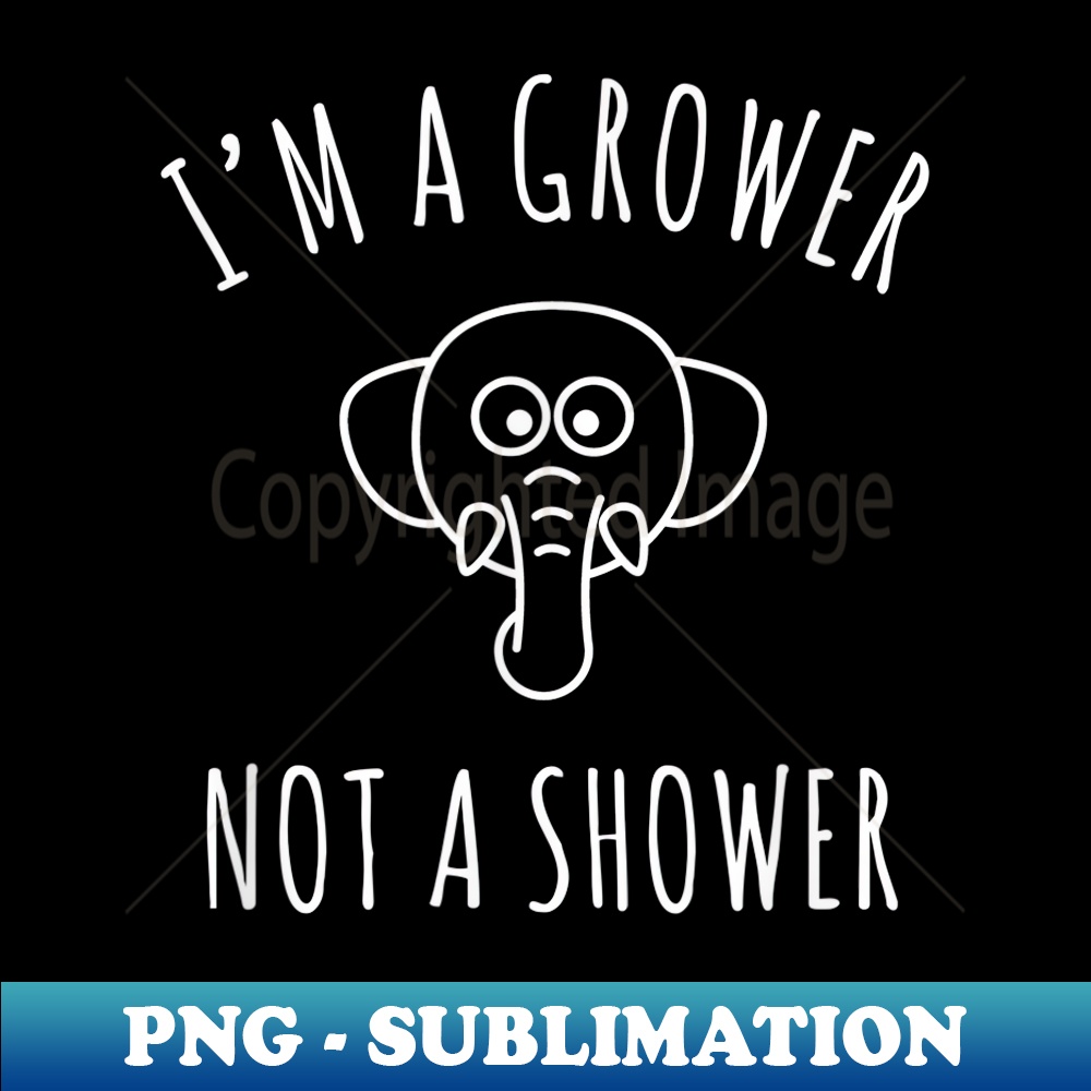 I'm a Grower, Not a Shower - Instant Sublimation Digital Dow | Inspire ...
