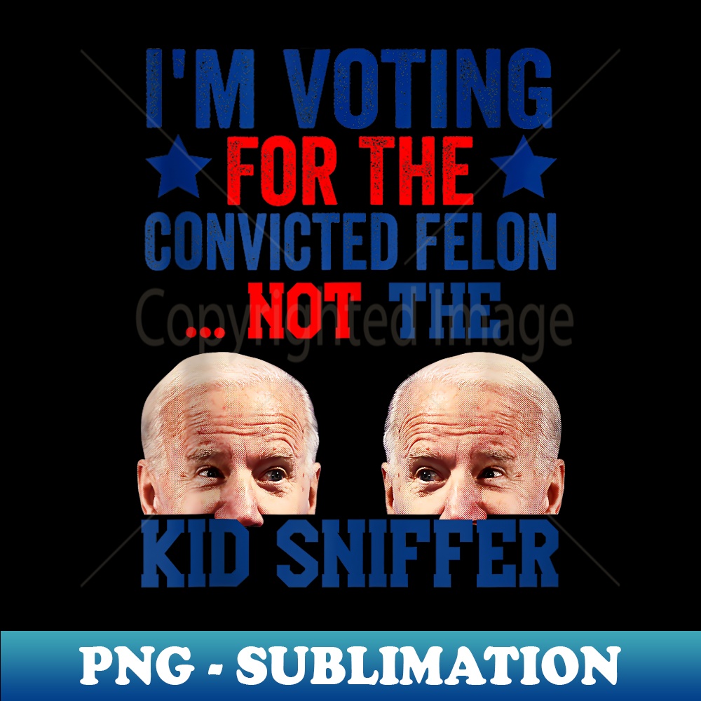 Funny I'm Voting For The convicted felon Not Kid Sniffer - A | Inspire ...