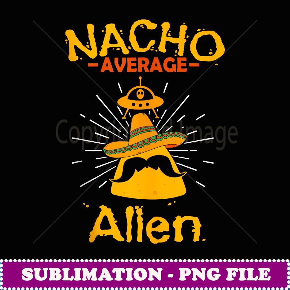Nacho Average Alien Cinco De Mayo Funny Fiesta - PNG Sublima | Inspire ...