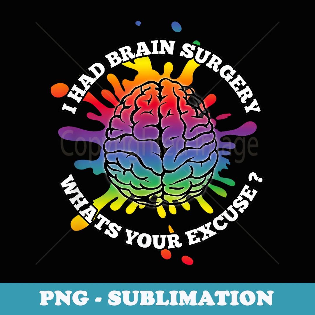 I Had Brain Surgery What's Your Excuse - PNG Sublimation Dig | Inspire ...