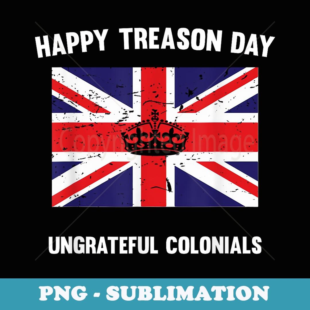 Funny Happy Treason Day Ungrateful Colonials - Sublimation P | Inspire ...