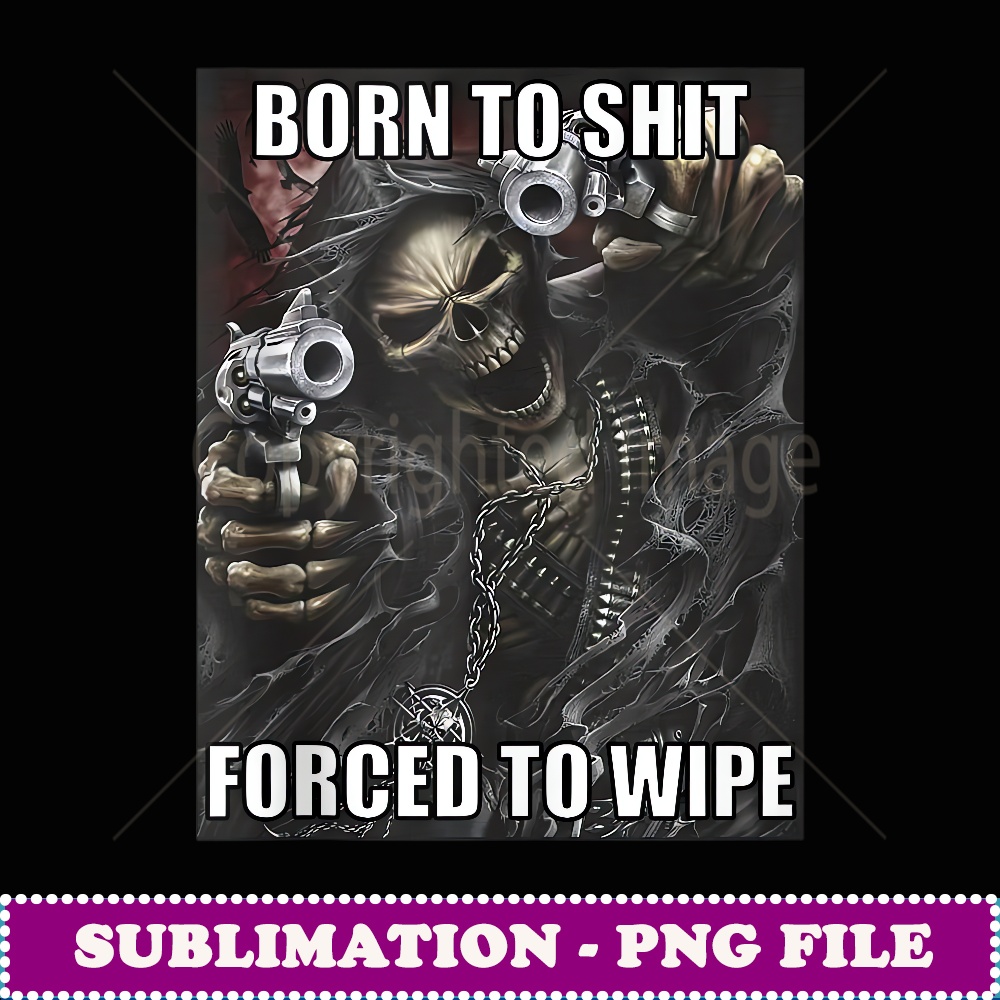 Born To Shit Forced To Wipe Funny Evil Skeleton Meme - | Inspire Uplift
