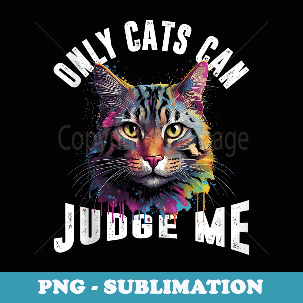 Only Cats Can Judge Me - High-Resolution PNG Sublimation Fil | Inspire ...