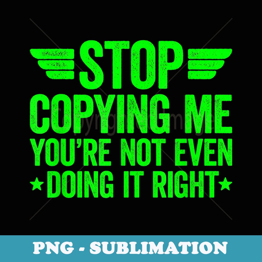 Stop Copying Me Youre Not Even Doing It Right - PNG Transpar | Inspire ...