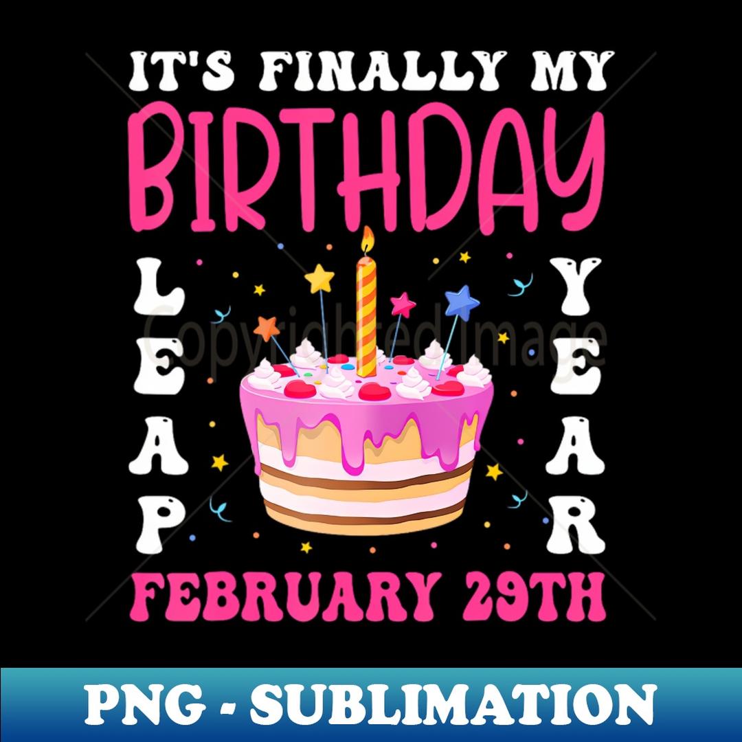 Its Finally My Birthday Leap Year 2024 Birthday - PNG Transp | Inspire ...