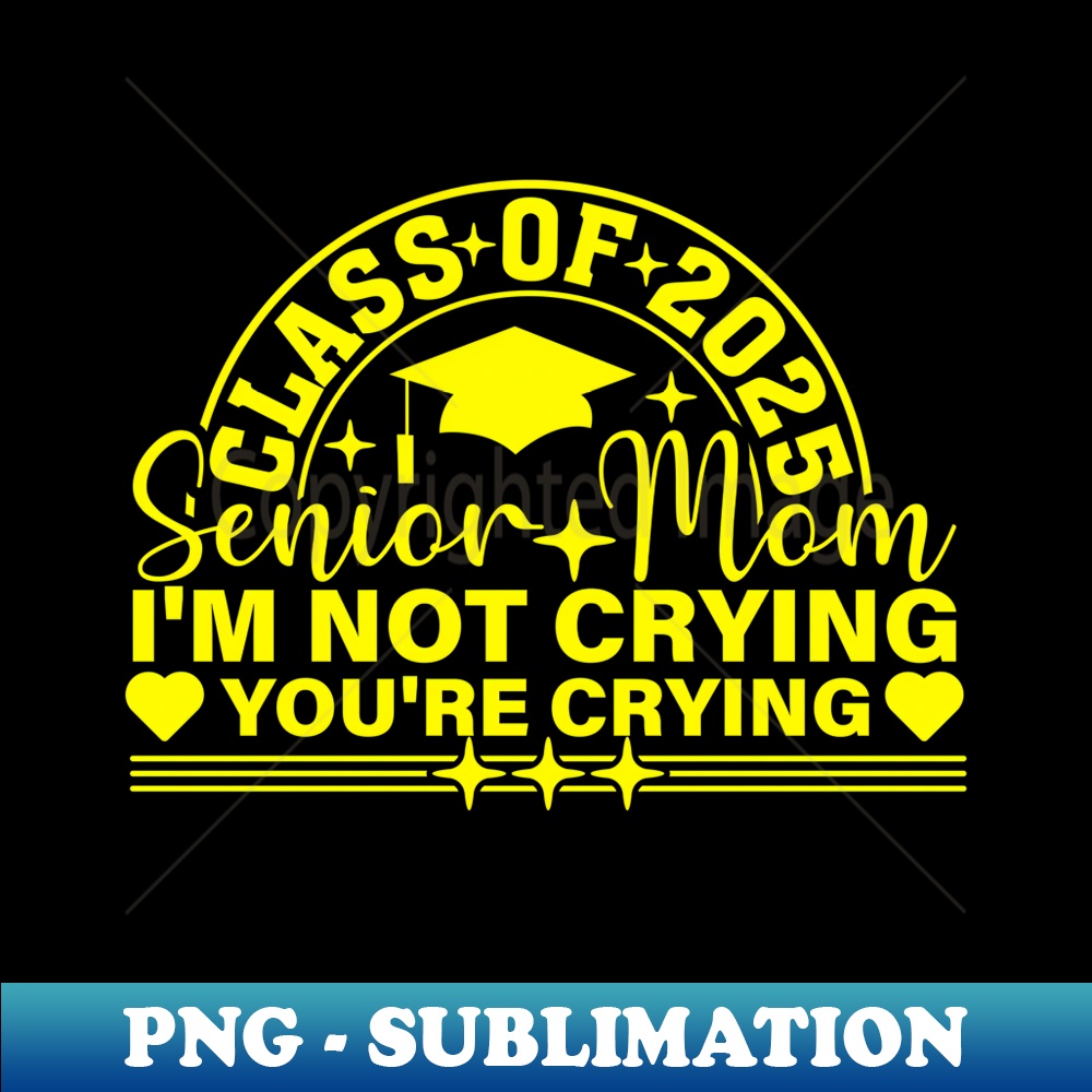Class Of 2025 Senior Mom I'm Not Crying You're Crying Grad - | Inspire ...