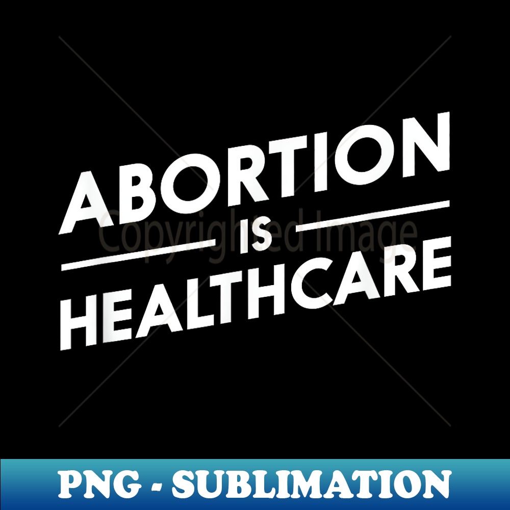 Abortion is Healthcare Pro-Choice - PNG Sublimation Digital | Inspire ...