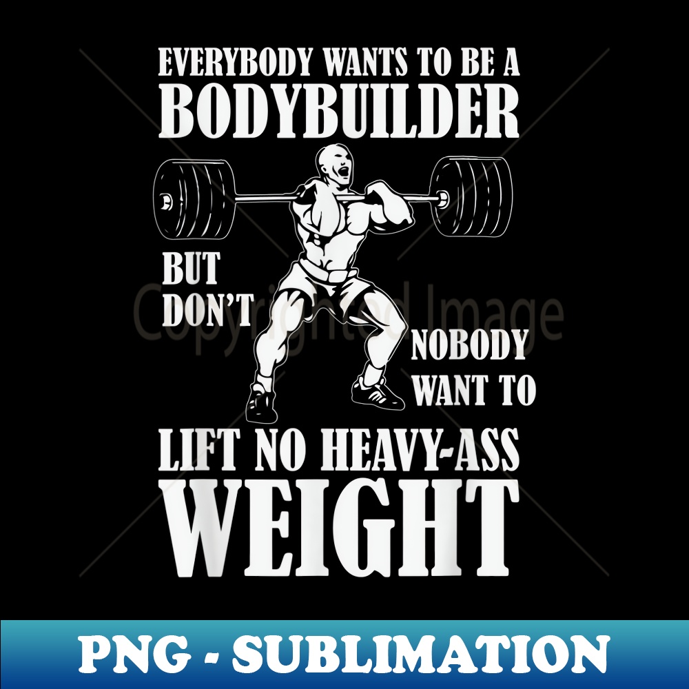 Funny Workout T Everyone Wants to Be a Bodybuilder - PNG Tra | Inspire ...