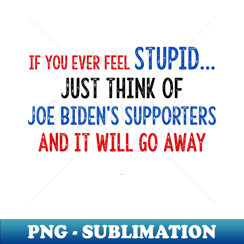 If You Ever Feel Stupid Just Think Of Joe Biden - PNG Sublim | Inspire ...