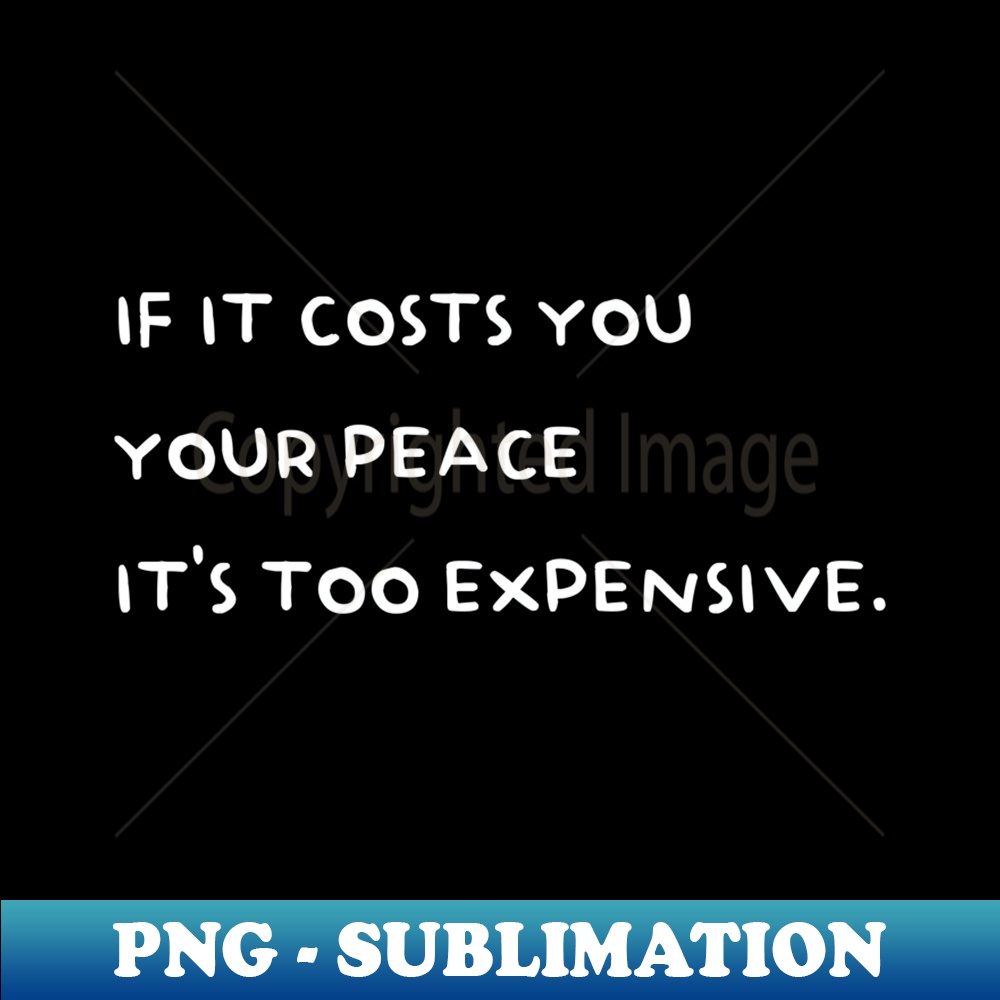 If It Costs You Your Peace It's Too Expensive - Instant PNG | Inspire ...