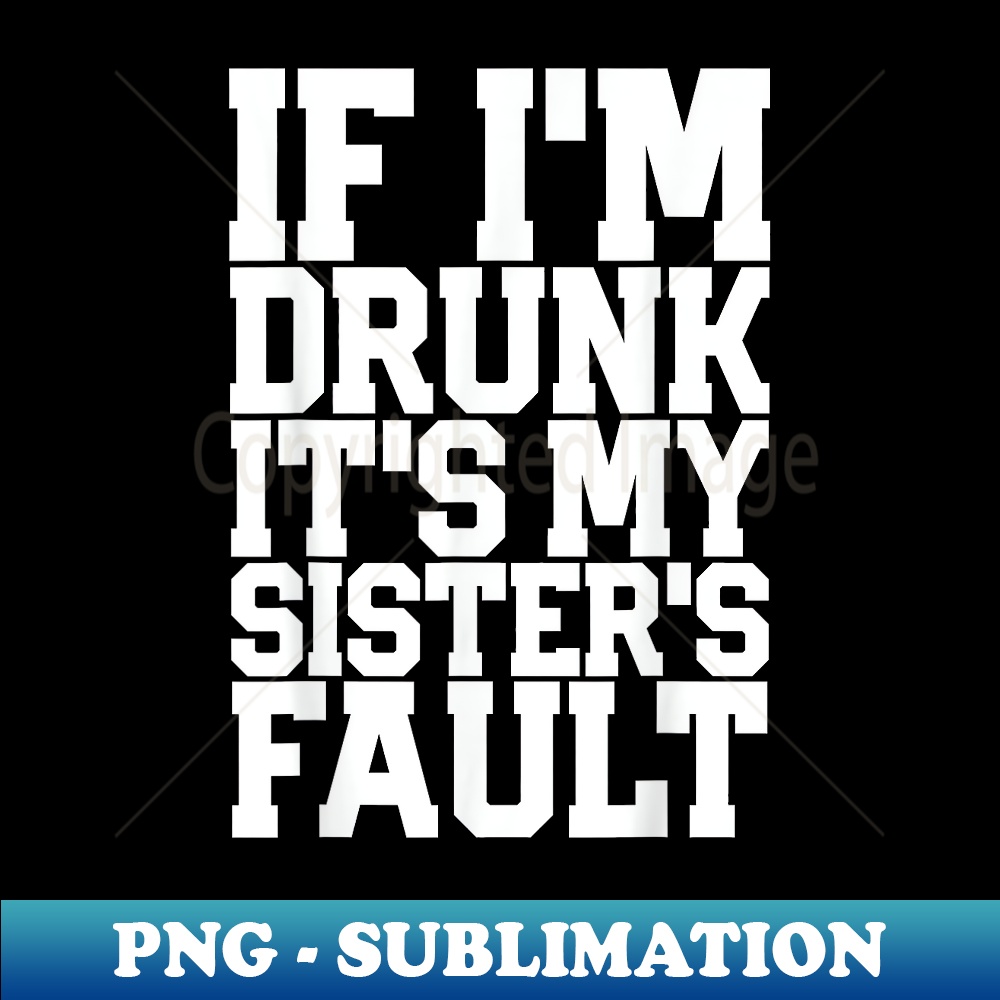 IF I'M DRUNK IT'S MY SISTER'S FAULT Funny Beer Wine - Stylis | Inspire ...