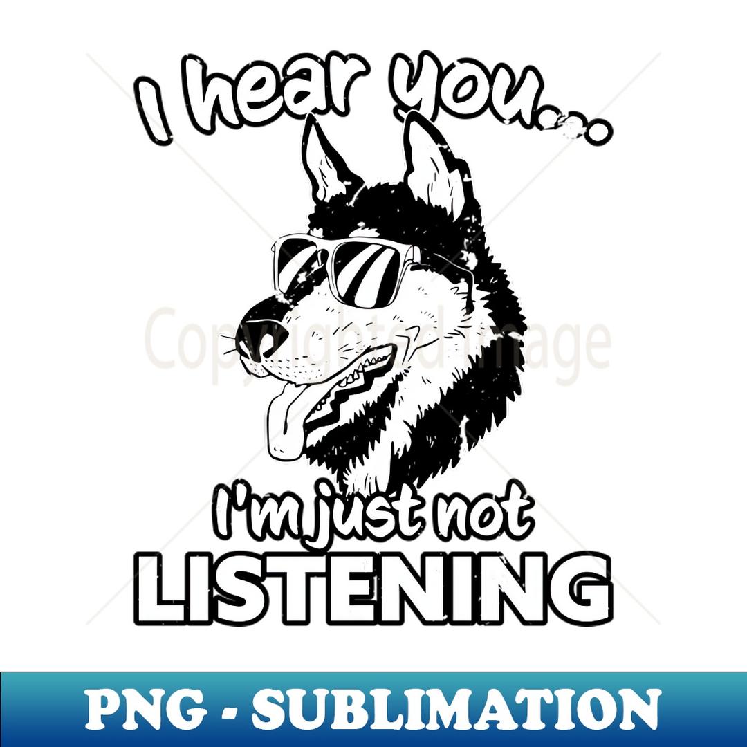 I Hear You I'm Just Not Listening - PNG Transparent Digital | Inspire ...